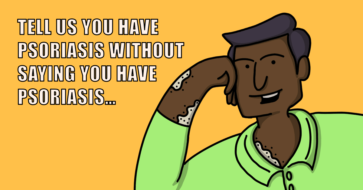 Tell Us You Have Psoriasis Without Telling Us You Have Psoriasis